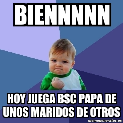 Meme Bebe Exitoso - BIENNNNN HOY JUEGA BSC PAPA DE UNOS MARIDOS DE ...