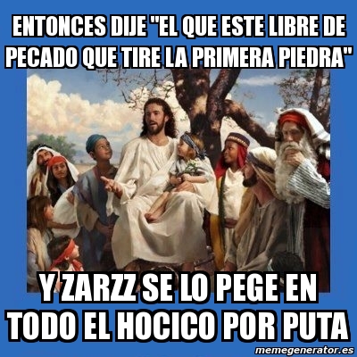 Meme Personalizado - entonces dije "el que este libre de pecado que ...