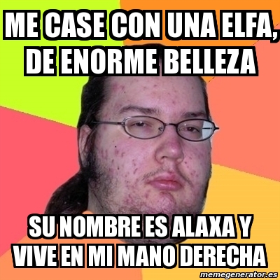 Meme Friki - me case con una elfa, de enorme belleza su nombre es alaxa ...