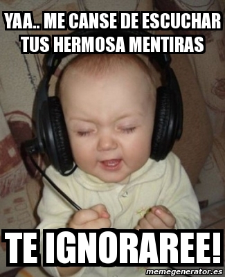 Meme Personalizado - YAA.. ME CANSE DE ESCUCHAR TUS HERMOSA MENTIRAS TE ...