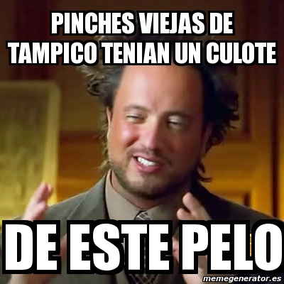 Meme Ancient Aliens - pinches viejas de tampico tenian un culote de ...