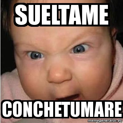 Meme Bebe furioso - sueltame conchetumare - 2556376