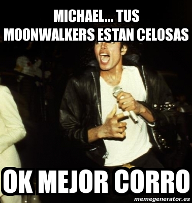Meme Personalizado - Michael... tUS mOONWALKERS eSTAN cELOSAS oK mEJOR ...