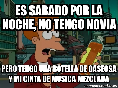 Meme Personalizado - ES SABADO POR LA NOCHE, NO TENGO NOVIA PERO TENGO ...