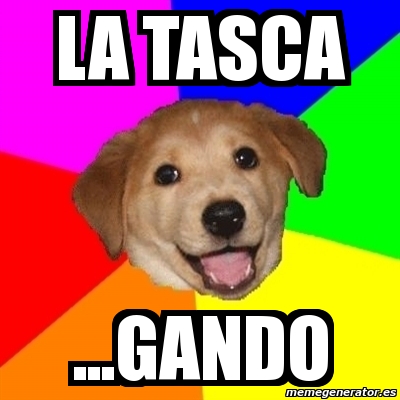 Meme Advice Dog - LA TASCA ...GANDO - 2560244