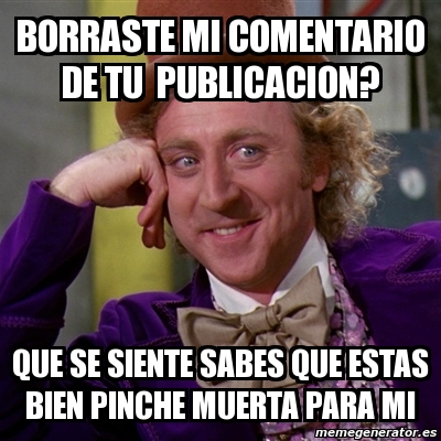 Meme Willy Wonka - borraste mi comentario de tu publicacion? que se ...
