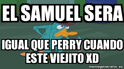 Meme Personalizado - el samuel sera igual que perry cuando este viejito ...