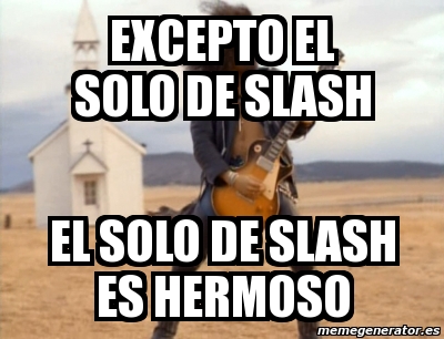 Meme Personalizado - excepto el solo de slash el solo de slash es ...