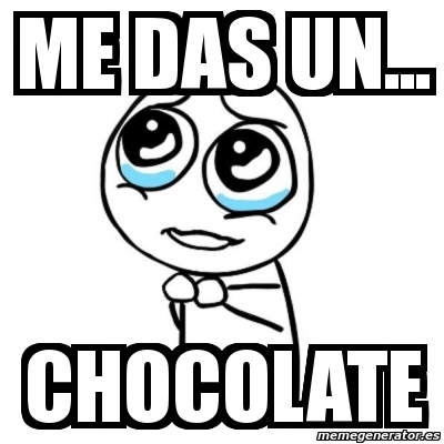 Meme Por favor - Me das un... Chocolate - 2565579