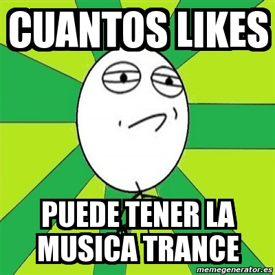 Meme Challenge Accepted - cuantos likes puede tener la musica trance ...