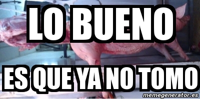 Meme Personalizado - Lo bueno es que ya no tomo - 2567067
