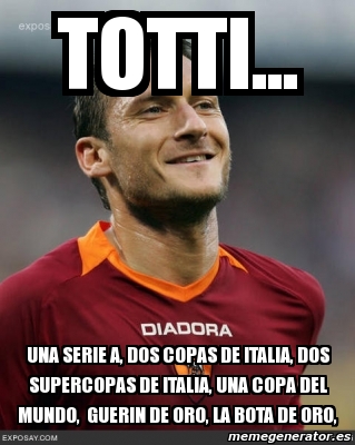 Meme Personalizado - totti... una Serie A, dos Copas de Italia, dos ...