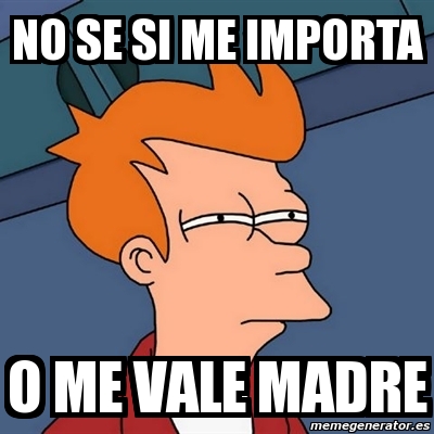 Meme Futurama Fry - No se si me importa o me vale madre - 2571687