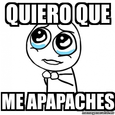 Meme Por favor - quiero que me apapaches - 2572062