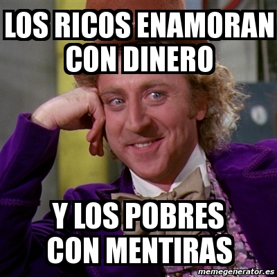 Meme Willy Wonka - los ricos enamoran con dinero y los pobres con ...