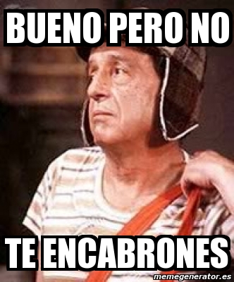 Meme Personalizado - BUENO PERO NO TE ENCABRONES - 2573627