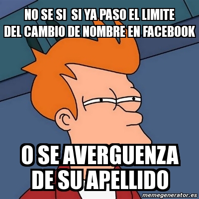 Meme Futurama Fry - no se si si ya paso el limite del cambio de nombre ...