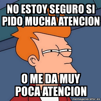 Meme Futurama Fry - No estoy seguro si pido mucha atencion o me da muy poca atencion - 2577930