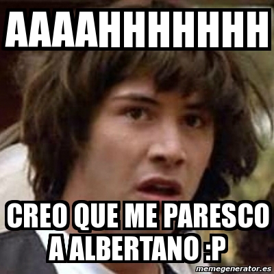 Meme Keanu Reeves - aaaahhhhhhh creo que me paresco a albertano :P ...