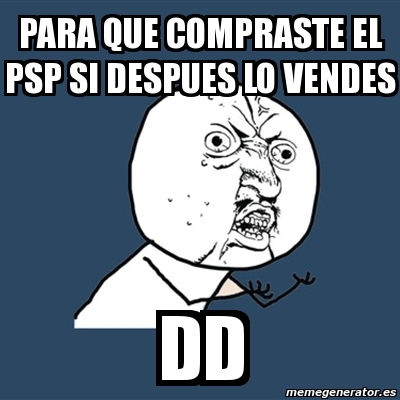 Meme Y U No - Para que compraste el psp si despues lo vendes dd - 2579174