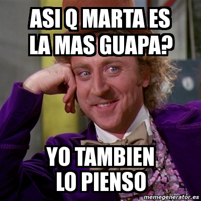 Meme Willy Wonka - asi q marta es la mas guapa? yo tambien lo pienso ...