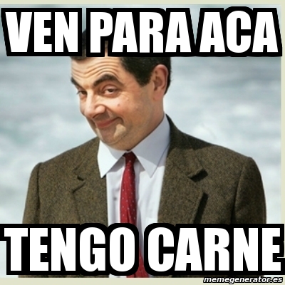 Meme Mr Bean - VEN PARA ACA TENGO CARNE - 2589463