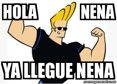 Meme Personalizado - hola nena ya llegue nena - 2590039