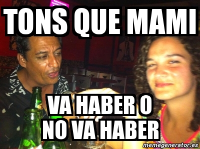 Meme Personalizado - tons que mami va haber o no va haber - 2590388