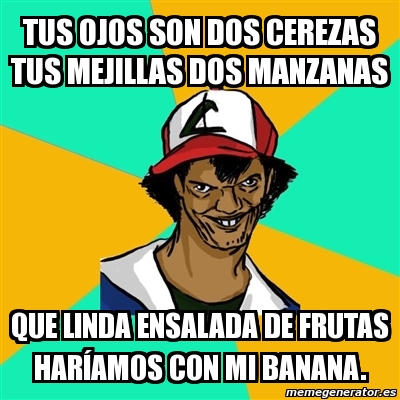 Meme Ash Pedreiro - tus ojos son dos cerezas TUS MEJILLAS DOS MANZANAS ...