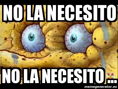 Meme Personalizado - No la necesito No la necesito ... - 2597416