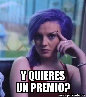 Meme Personalizado - y quieres un premio? - 2598046