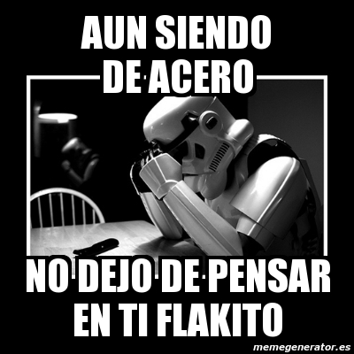 Meme Sad Trooper - Aun siendo de Acero No dejo de pensar en ti Flakito ...