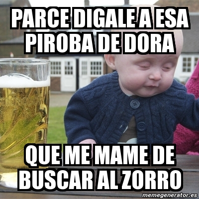 Meme Drunk Baby - parce digale a esa piroba de dora que me mame de ...