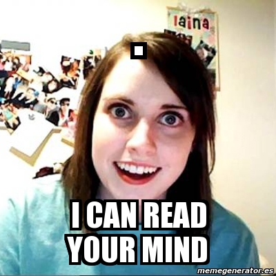 Meme Overly Attached Girlfriend - . i can read your mind - 2599092