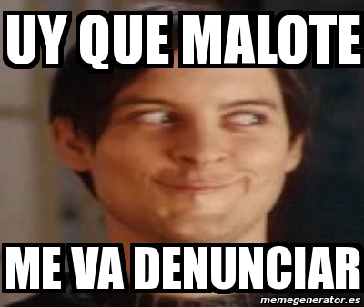 Meme Personalizado - uy que malote me va denunciar - 2599145