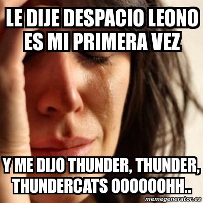 Meme Problems - le dije despacio leono es mi primera vez y me dijo ...