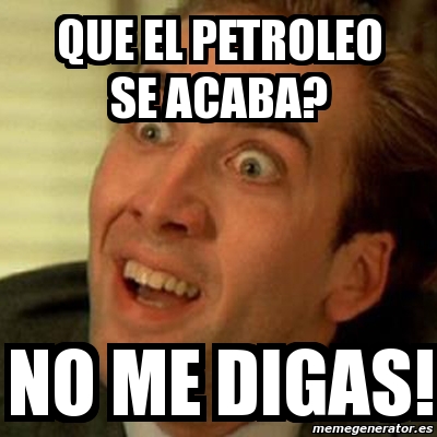 Meme No me digas - que el petroleo se acaba? no me digas! - 2062795
