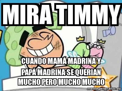 Meme Personalizado - MIRA TIMMY CUANDO MAMÃ MADRINA Y PAPÃ MADRINA SE ...