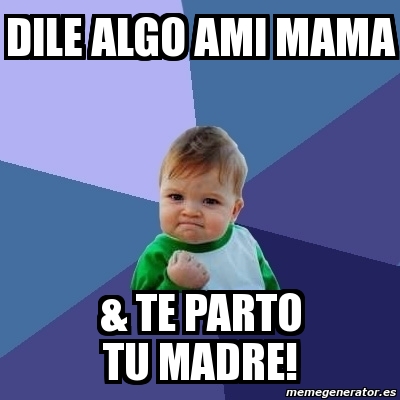Meme Bebe Exitoso - dile algo ami mama & te parto tu madre! - 2064725