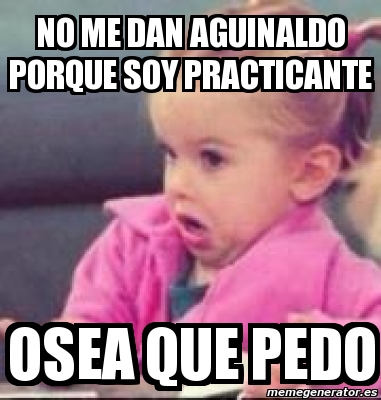 Meme Personalizado - no me dan aguinaldo porque soy practicante osea ...