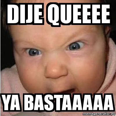 Meme Bebe furioso - Dije queeee ya bastaaaaa - 2601150