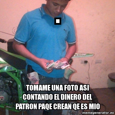 Meme Personalizado - . tomame una foto asi contando el dinero del ...