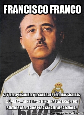 Meme Personalizado - Francisco Franco soy el responsable de que ganaran ...