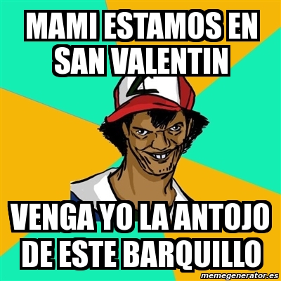 Meme Ash Pedreiro - MAMI ESTAMOS EN SAN VALENTIN VENGA YO LA ANTOJO DE ...
