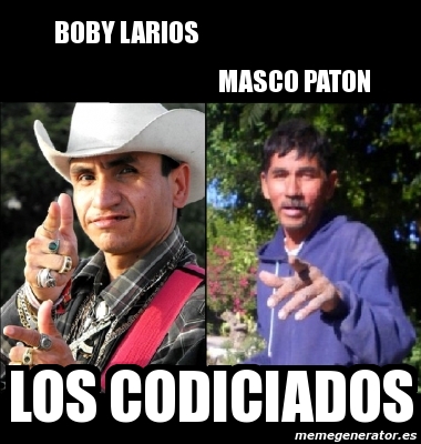 Meme Personalizado - BOBY LARIOS MASCO PATON LOS CODICIADOS - 2604216