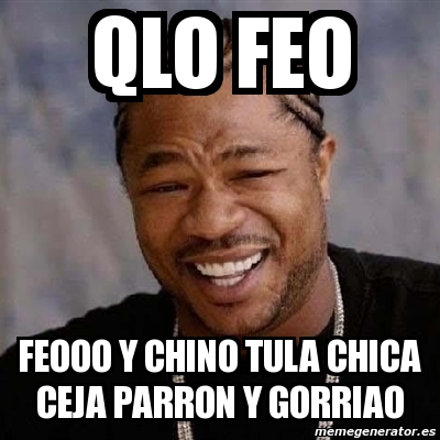 Meme Yo Dawg - qlo feo feooo y chino tula chica ceja parron y gorriao ...