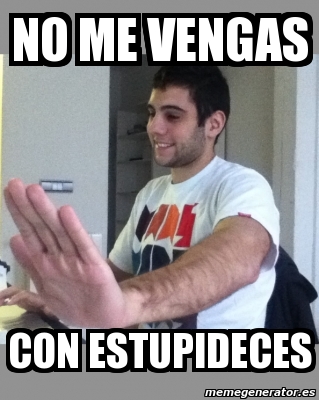 Meme Personalizado - No me vengas con estupideces - 2607881