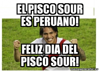 Meme Personalizado - El pisco sour es peruano! feliz dia del pisco sour ...