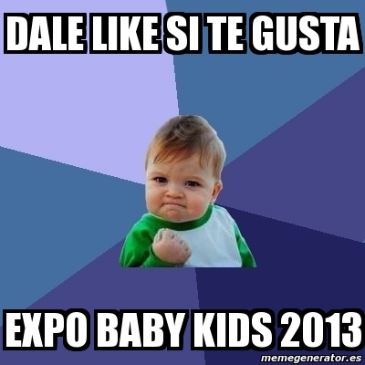 Meme Bebe Exitoso - DALE LIKE SI TE GUSTA Expo baby kids 2013 - 2608669