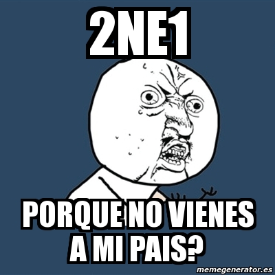 Meme Y U No - 2Ne1 porque no vienes a mi pais? - 2609671